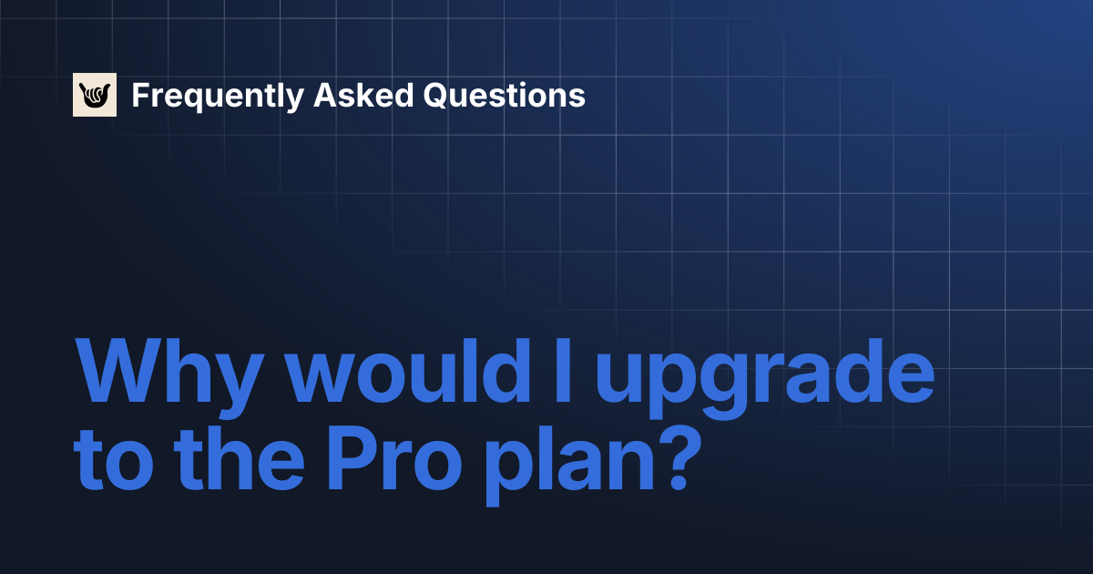 Why would I upgrade to the Pro plan? | Frequently Asked Questions
